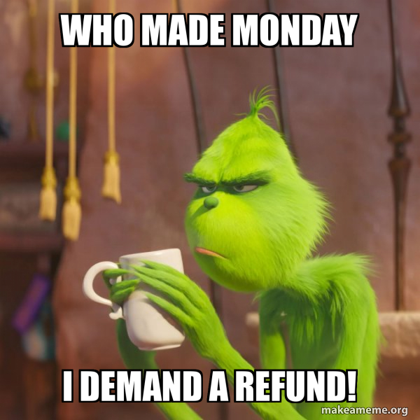 Who made Monday I demand a refund! - Grinch Meme Generator