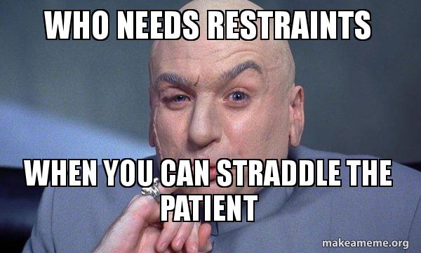 Who needs restraints When you can straddle the patient - You Complete ...