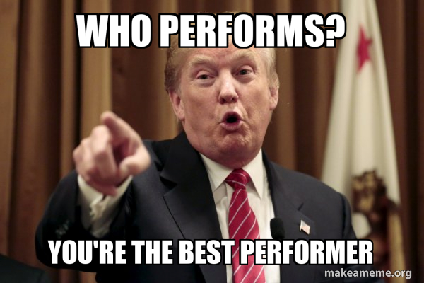 who performs? you're the best performer - Donald Trump Says Meme Generator