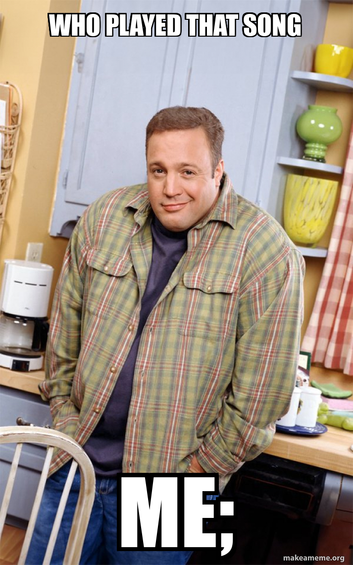 Who played that song Me; - Kevin James Meme Generator