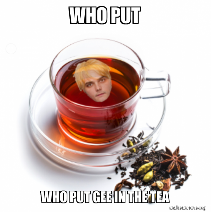 who put who put gee in the tea Meme Generator