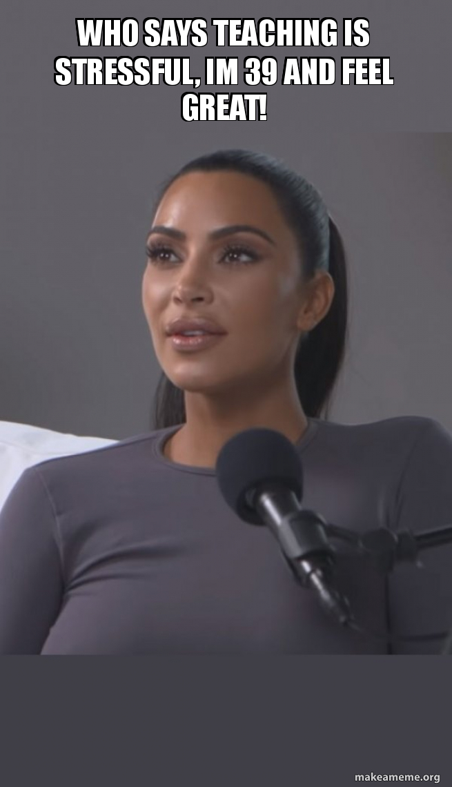 Who says teaching is stressful, im 39 and feel great! - Kim Kardashian ...