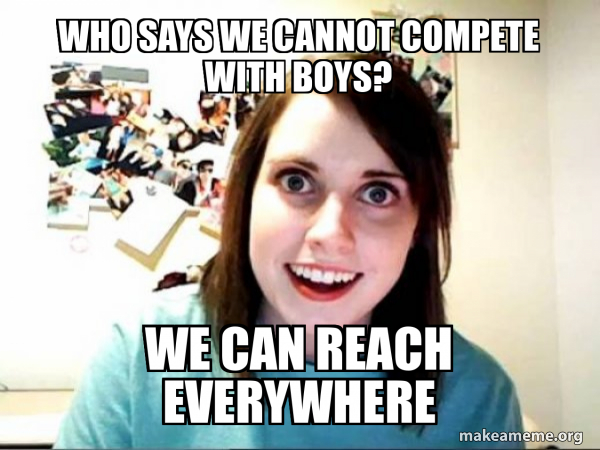 Who says we cannot compete with boys? We can reach everywhere - Overly ...