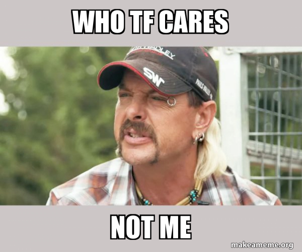 Who TF Cares Not Me - Joe Exotic - Tiger King Meme Generator