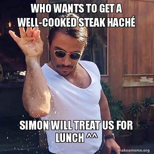 who wants to get a well-cooked steak hachÃ© Simon will treat us for ...