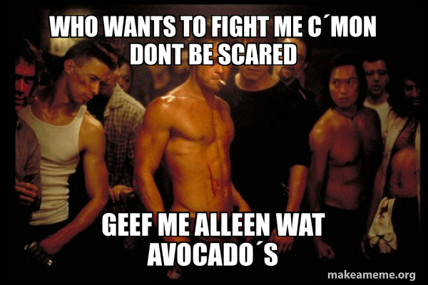 who wants to fight me c´mon dont be scared geef me alleen wat avocado´s ...