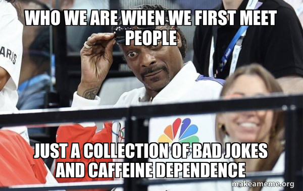 Who we are when we first meet people Just a collection of bad jokes and ...