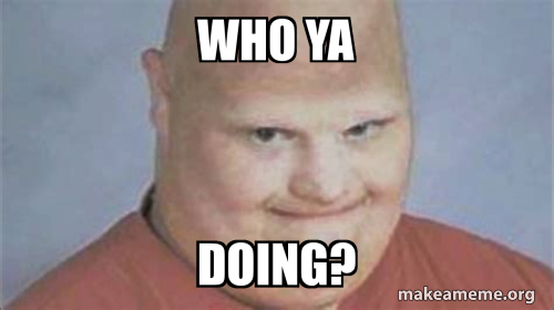 who ya doing? Meme Generator