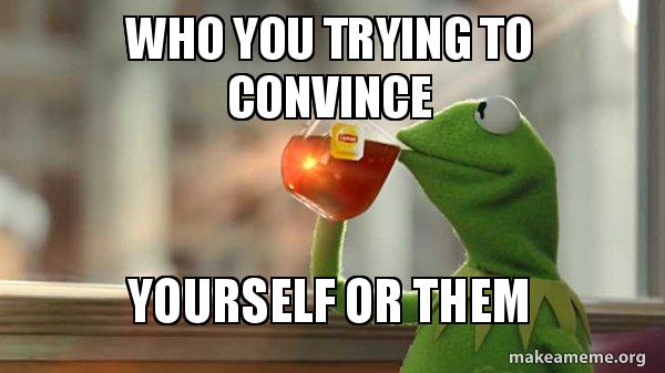 Who You Trying To Convince Yourself or Them - Kermit Drinking Tea Meme Generator