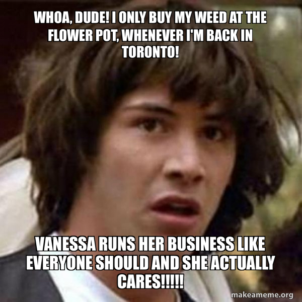 WHOA, DUDE! I ONLY BUY MY WEED AT THE FLOWER POT, WHENEVER I'M BACK IN ...