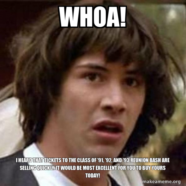 Whoa! I heard that tickets to the Class of '91, '92, and '93 REUNION ...