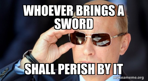whoever brings a sword shall perish by it - Vladamir Putin Meme Generator