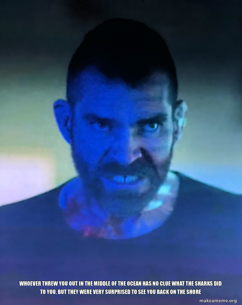 whoever threw you out in the middle of the ocean has no clue what the ...