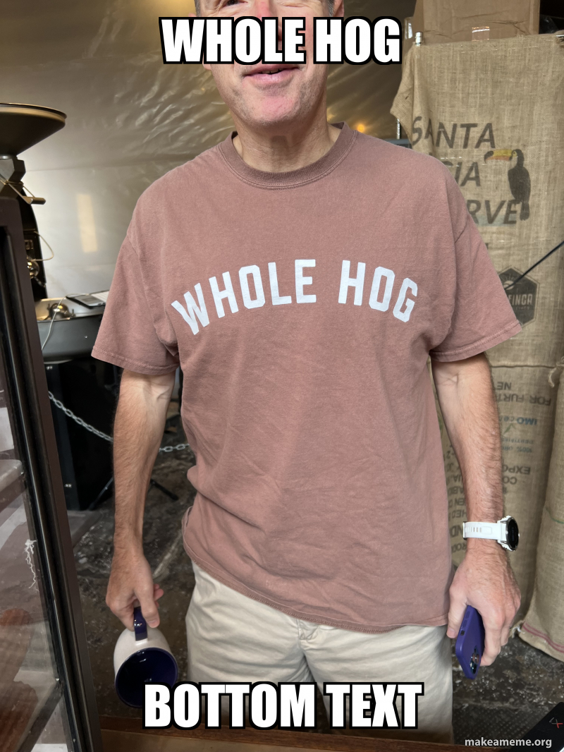 Whole Hog Bottom text Meme Generator