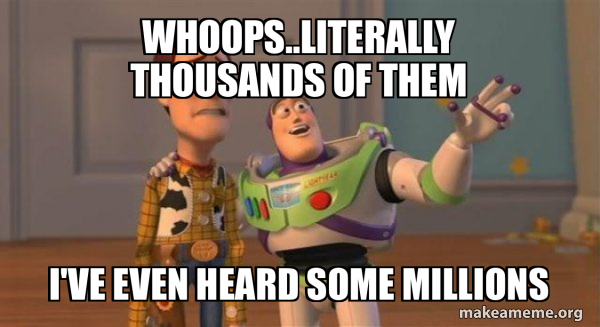 Whoops..Literally thousands of them I've even heard some millions ...