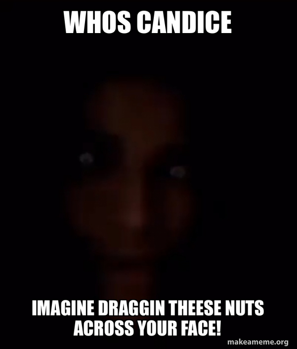 Whos candice Imagine Draggin theese nuts across your face! Meme Generator