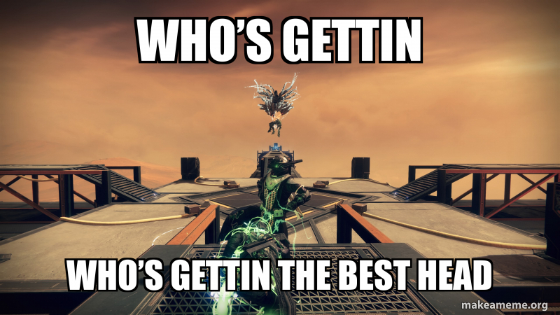 Who’s gettin Who’s gettin the best head Meme Generator