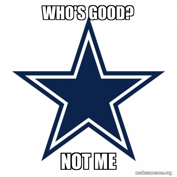 WHO'S GOOD? Not ME - Dallas Cowboys Meme Generator