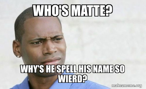who's matte? why's he spell his name so wierd? - Confused Black Man ...