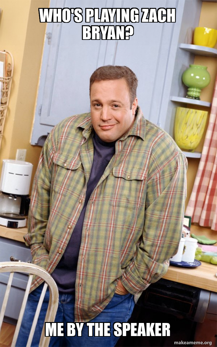 Who's playing Zach Bryan? Me by the speaker - Kevin James Meme Generator
