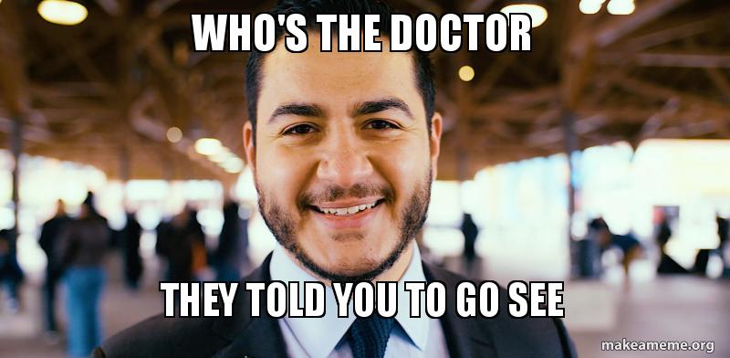 Who's the doctor They told you to go see Meme Generator