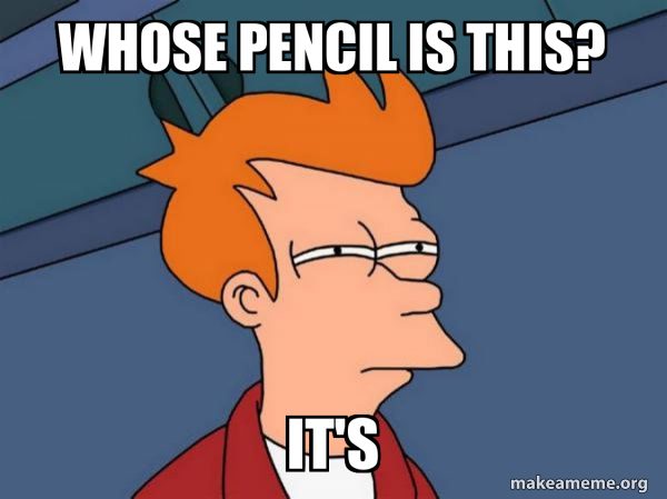 Whose pencil is this? It's - Futurama Fry Meme Generator