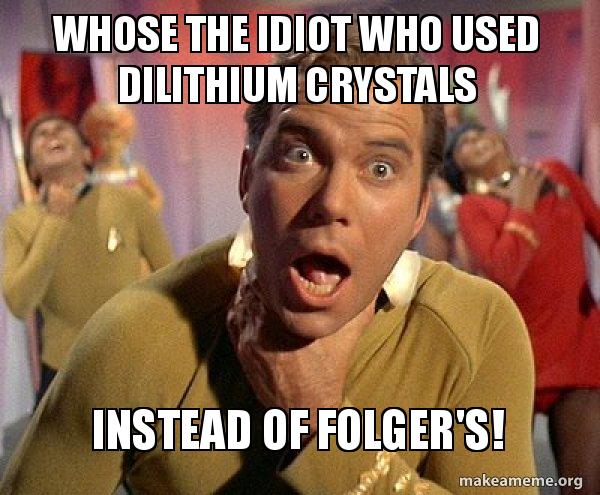whose the idiot who used dilithium crystals instead of Folger's ...
