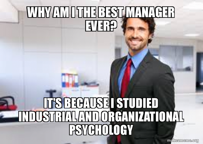 Why am I the best manager ever? It's because I studied industrial and ...
