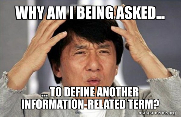 Why am I being asked... ... to define another information-related term ...