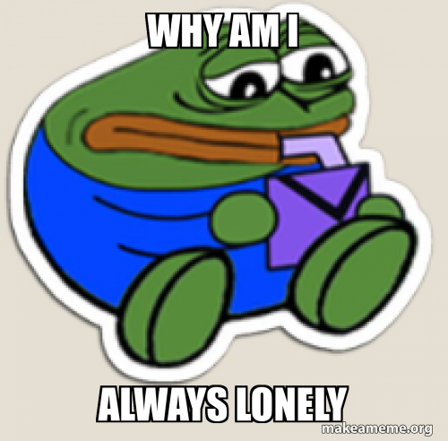 Why Am I Always Lonely Meme Generator