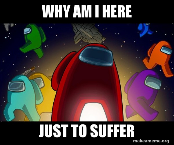 Why am i here just to suffer - Among Us Meme Generator