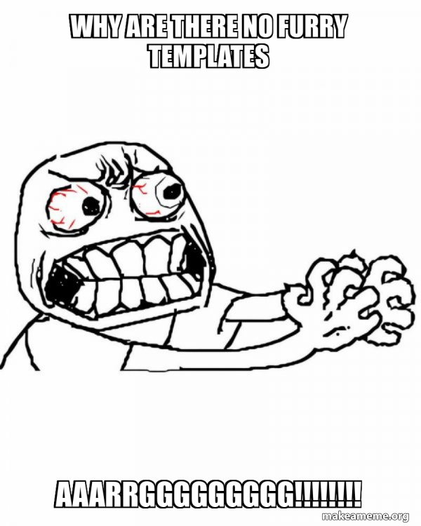 WHY ARE THERE NO FURRY TEMPLATES AAARRGGGGGGGGG!!!!!!!! - Angry Meme ...