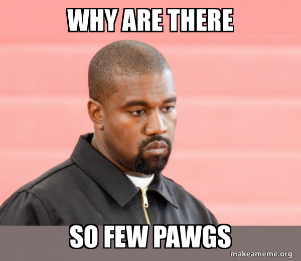 Why are there So few pawgs - Kanye West Meme Generator