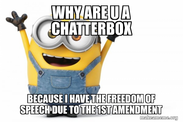 why are u a chatterbox because i have the freedom of speech due to the ...
