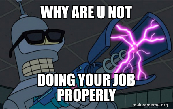Why are u not Doing your job properly - Blasting Bender Meme Generator