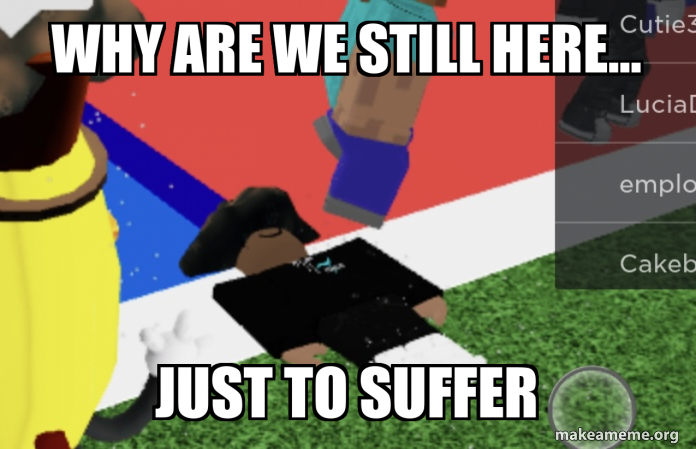 Why are we still here… Just to suffer - Rethinking life Meme Generator