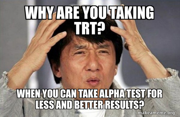 Why are you taking TRT? When you can take Alpha Test for less and ...
