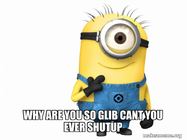 why are you so glib cant you ever shutup - Thoughtful Minion Meme Generator