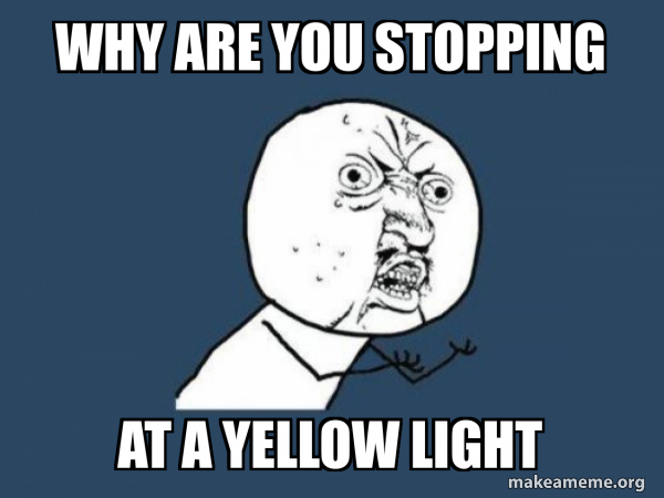 Why are you stopping At a yellow light - Y U No Meme Generator