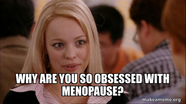 Why are you so obsessed with menopause? - Mean Girls Meme Meme Generator