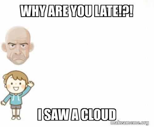 Why are you late!?! I saw a cloud Meme Generator