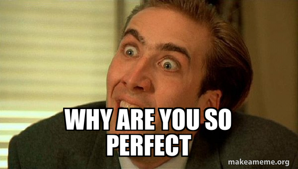 Why are you so perfect - Sarcastic Nicholas Cage Meme Generator