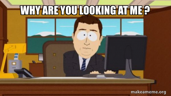 Why are you looking at me ? - aaaand its gone Meme Generator