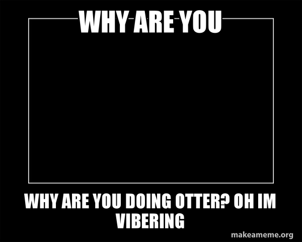 why are you why are you doing otter? oh im vibering - Motivational Meme ...