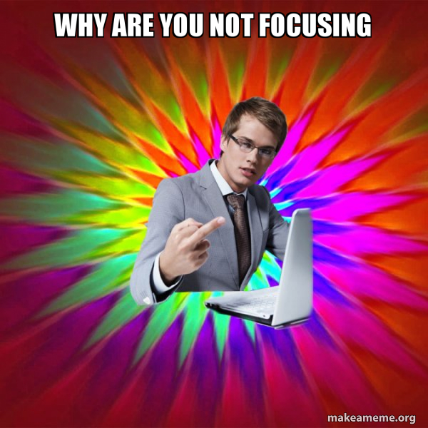 why are you not focusing - Not Always Overly Suave IT Guy Meme Generator