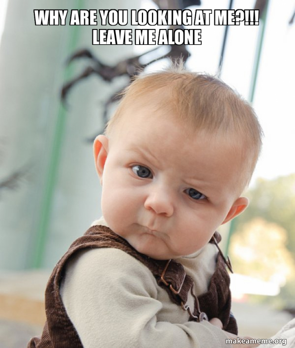 WHY ARE YOU LOOKING AT ME?!!! LEAVE ME ALONE - Skeptical Baby Meme ...