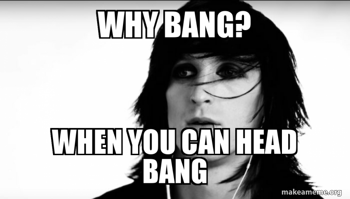 Why BANG? When you can head bang Meme Generator