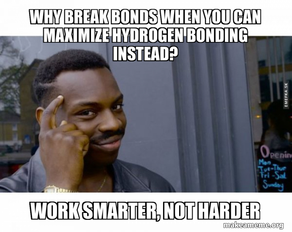 Why break bonds when you can maximize hydrogen bonding instead? work ...