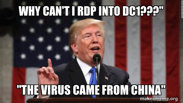 Why can't i RDP into DC1???" "The virus came from China" - Donald Trump ...