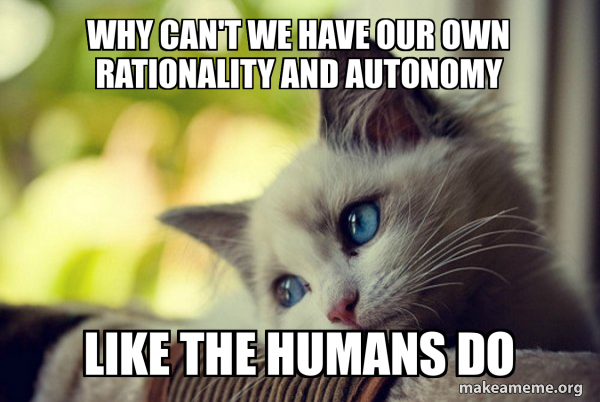 WHY CAN'T WE HAVE OUR OWN RATIONALITY AND AUTONOMY LIKE THE HUMANS DO ...